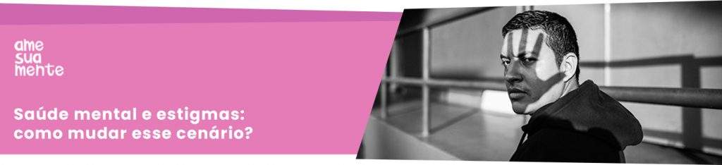 Saúde mental e estigmas: como mudar esse cenário? - Ame Sua Mente